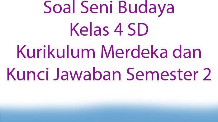 Soal Seni Budaya Kelas 4 SD Kurikulum Merdeka dan Kunci Jawaban Semester 2 - Tribunpontianak.co.id