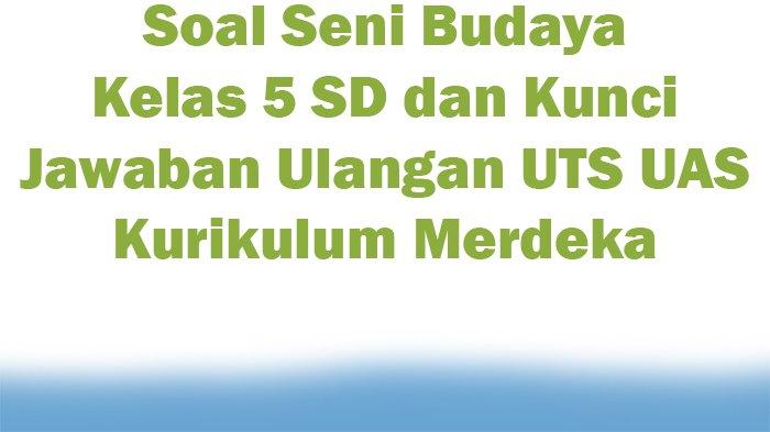 Soal Seni Budaya Kelas 5 SD dan Kunci Jawaban Ulangan UTS UAS Kurikulum Merdeka ...