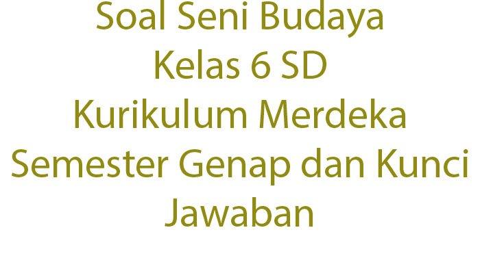 Soal Seni Budaya Kelas 6 SD Kurikulum Merdeka Semester Genap dan Kunci Jawaban - Tribunpontianak ...