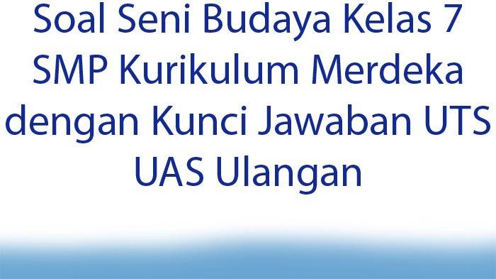 Soal Seni Budaya Kelas 7 SMP Kurikulum Merdeka dengan Kunci Jawaban UTS UAS Ulangan ...