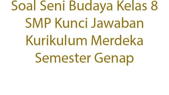 Soal Seni Budaya Kelas 8 SMP Kunci Jawaban Kurikulum Merdeka Semester Genap - Tribunpontianak.co.id