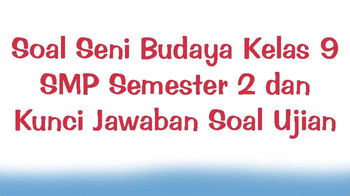 Soal Seni Budaya Kelas 9 SMP Semester 2 dan Kunci Jawaban Soal Ujian - Tribunpontianak.co.id