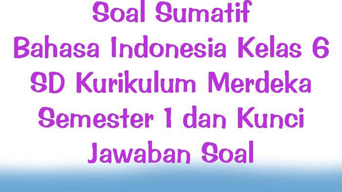 Soal Sumatif Bahasa Indonesia Kelas 6 SD Kurikulum Merdeka Semester 1 dan Kunci Jawaban Soal ...