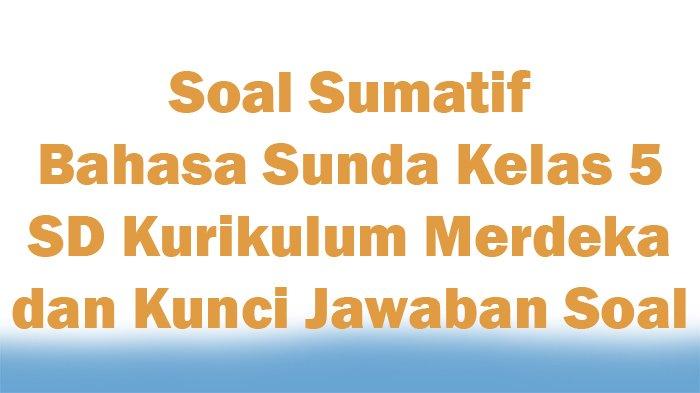 Soal Sumatif Bahasa Sunda Kelas 5 SD Kurikulum Merdeka dan Kunci Jawaban Soal - Tribunpontianak ...