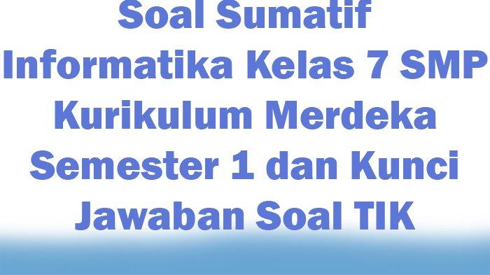 Soal Sumatif Informatika Kelas 7 SMP Kurikulum Merdeka Semester 1 dan Kunci Jawaban Soal TIK ...
