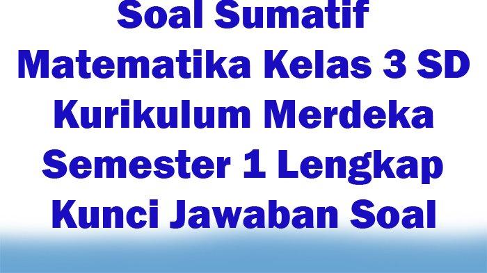 Soal Sumatif Matematika Kelas 3 SD Kurikulum Merdeka Semester 1 Lengkap Kunci Jawaban Soal ...