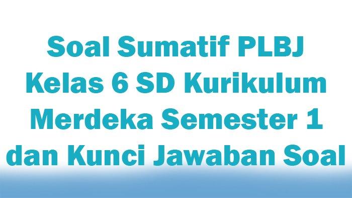Soal Sumatif PLBJ Kelas 6 SD Kurikulum Merdeka Semester 1 dan Kunci Jawaban Soal ...