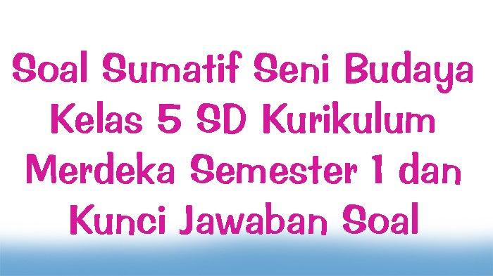 Soal Sumatif Seni Budaya Kelas 5 SD Kurikulum Merdeka Semester 1 dan Kunci Jawaban Soal ...