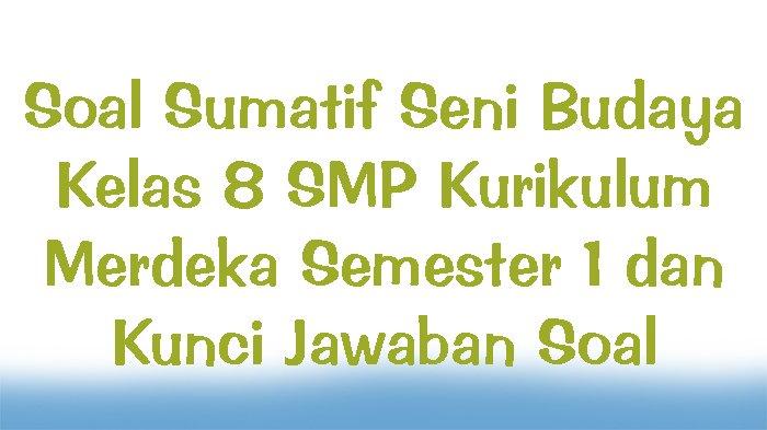 Soal Sumatif Seni Budaya Kelas 8 SMP Kurikulum Merdeka Semester 1 dan Kunci Jawaban Soal ...