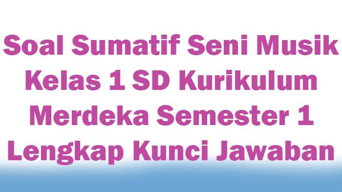 Soal Sumatif Seni Musik Kelas 1 SD Kurikulum Merdeka Semester 1 Lengkap Kunci Jawaban Soal ...