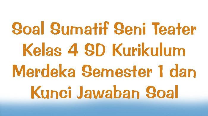 Soal Sumatif Seni Teater Kelas 4 SD Kurikulum Merdeka Semester 1 dan Kunci Jawaban Soal ...