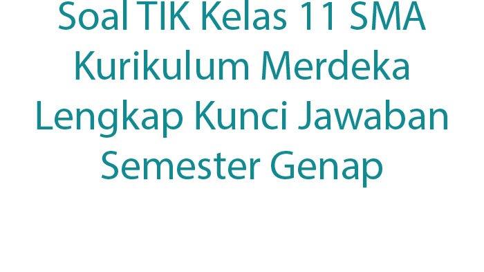 Soal TIK Kelas 11 SMA Kurikulum Merdeka Lengkap Kunci Jawaban Semester Genap - Tribunpontianak.co.id