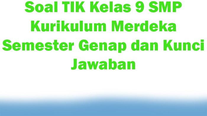 Soal TIK Kelas 9 SMP Kurikulum Merdeka Semester Genap dan Kunci Jawaban - Tribunpontianak.co.id
