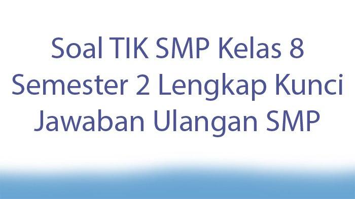Soal TIK SMP Kelas 8 Semester 2 Lengkap Kunci Jawaban Ulangan SMP - Tribunpontianak.co.id