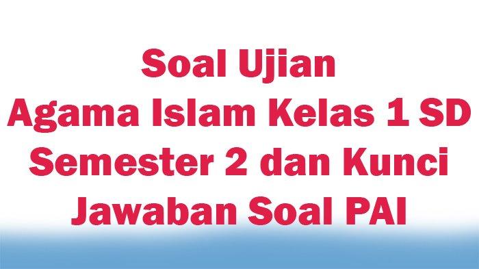 Soal Ujian Agama Islam Kelas 1 SD Semester 2 dan Kunci Jawaban Soal PAI - Tribunpontianak.co.id