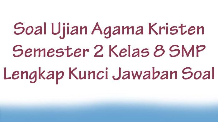 Soal Ujian Agama Kristen Semester 2 Kelas 8 SMP Lengkap Kunci Jawaban Soal - Tribunpontianak.co.id