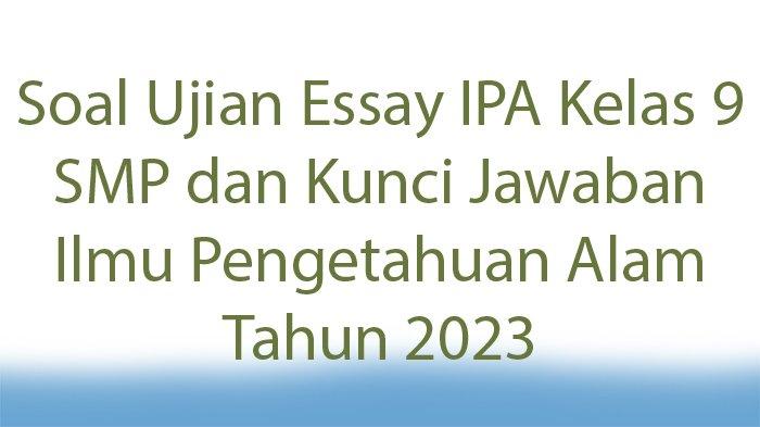 Soal Ujian Essay IPA Kelas 9 SMP dan Kunci Jawaban Ilmu Pengetahuan Alam Tahun 2023 ...