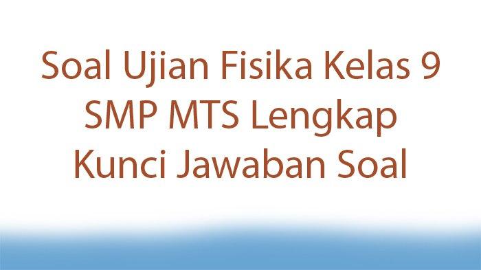Soal Ujian Fisika Kelas 9 SMP MTS Lengkap Kunci Jawaban Soal Ujian Sekolah - Tribunpontianak.co.id