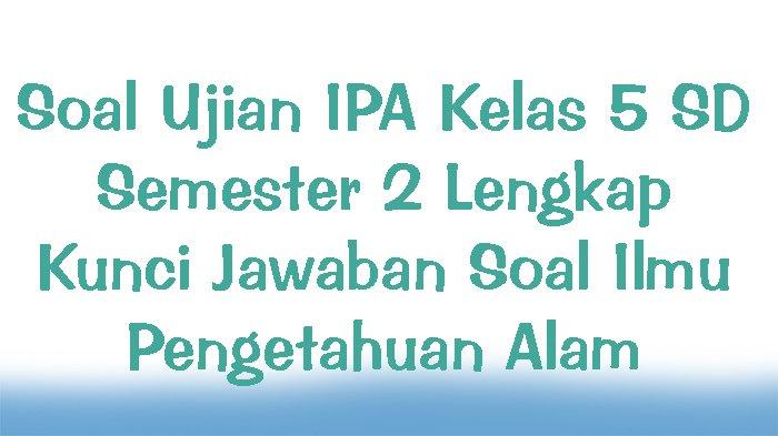 Soal Ujian IPA Kelas 5 SD Semester 2 Lengkap Kunci Jawaban Soal Ilmu Pengetahuan Alam ...