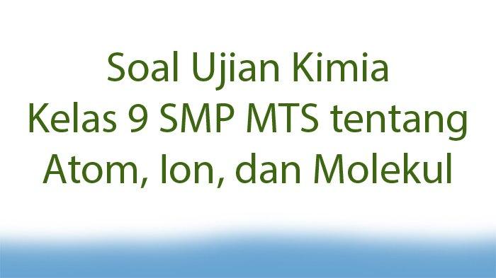 Soal Ujian Kimia Kelas 9 SMP MTS tentang Atom, Ion, dan Molekul ...