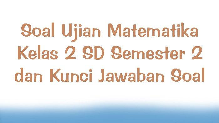 Soal Ujian Matematika Kelas 2 SD Semester 2 dan Kunci Jawaban Soal ...