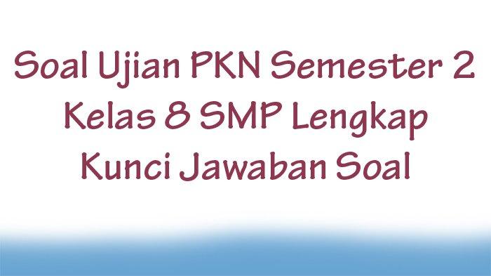 40 Soal PKN Kelas 8 SMP Ulangan Semester 2 Tahun 2023 Lengkap Kunci Jawaban Ujian Akhir PPKN ...