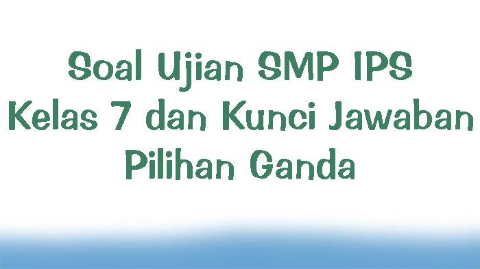 50 Soal IPS Kelas 7 Ulangan/Ujian Sumatif Semester 1 Kurikulum Merdeka Terbaru Lengkap Kunci ...