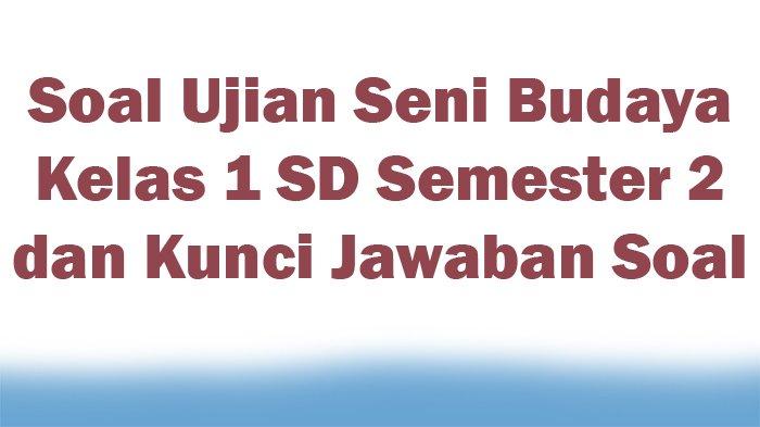 Soal Ujian Seni Budaya Kelas 1 SD Semester 2 dan Kunci Jawaban Soal - Tribunpontianak.co.id