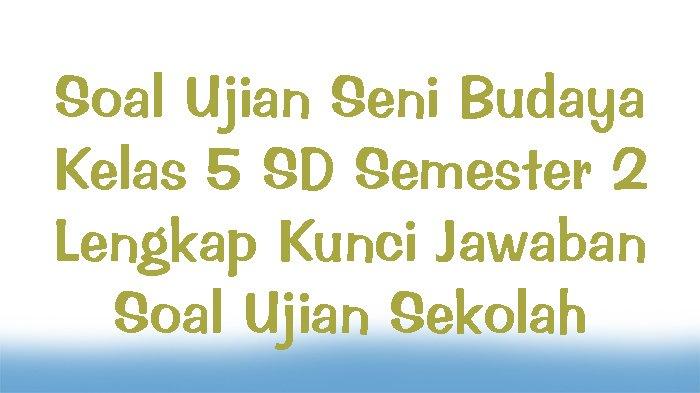 Soal Ujian Seni Budaya Kelas 5 SD Semester 2 Lengkap Kunci Jawaban Soal Ujian Sekolah ...