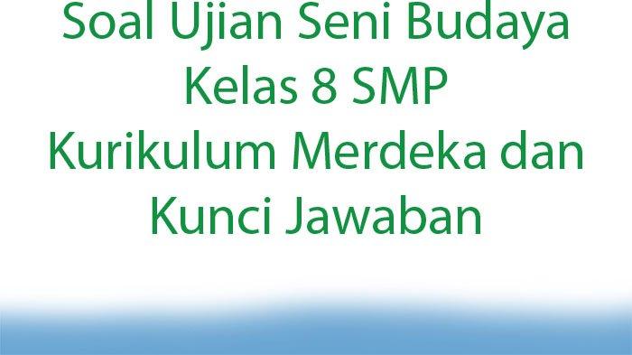 Soal Ujian Seni Budaya Kelas 8 SMP Kurikulum Merdeka dan Kunci Jawaban - Tribunpontianak.co.id