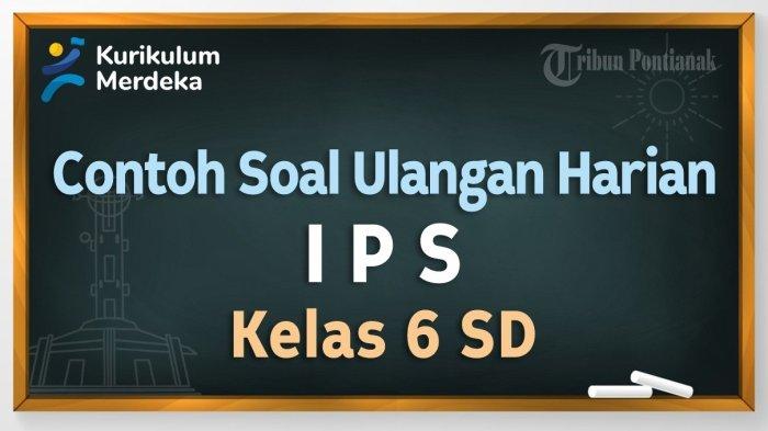 CONTOH Soal Ulangan Harian IPS Kelas 6 SD dan Kunci Jawaban Semester Baru Thn 2024/2025 ...