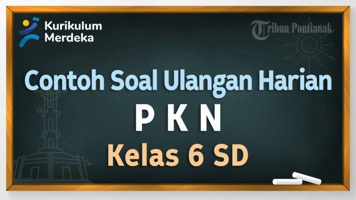CONTOH Soal Ulangan Harian PKN Kelas 6 SD dan Kunci Jawaban Semester ...