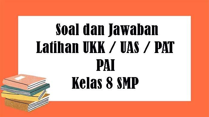 Soal UKK PAI Kelas 8 SMP Semester 2, Kunci Jawaban UAS PAT Pendidikan Agama Islam Tahun 2023 ...