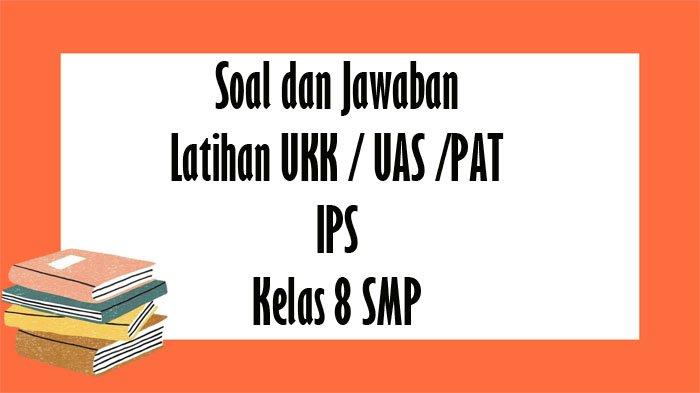 Soal UAS IPS Kelas 8 SMP Semester 2, Kunci Jawaban PAT dan UKK Pilihan Ganda dan Essay ...