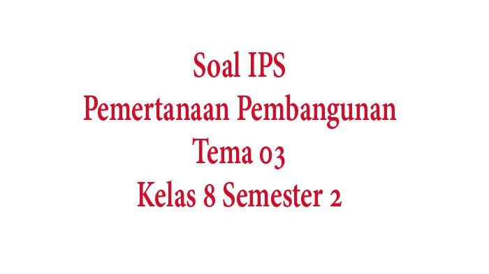Soal Materi Pemerataan Pembangunan IPS Kelas 8 Semester 2 Kurikulum Merdeka Tema 03 & Kunci ...