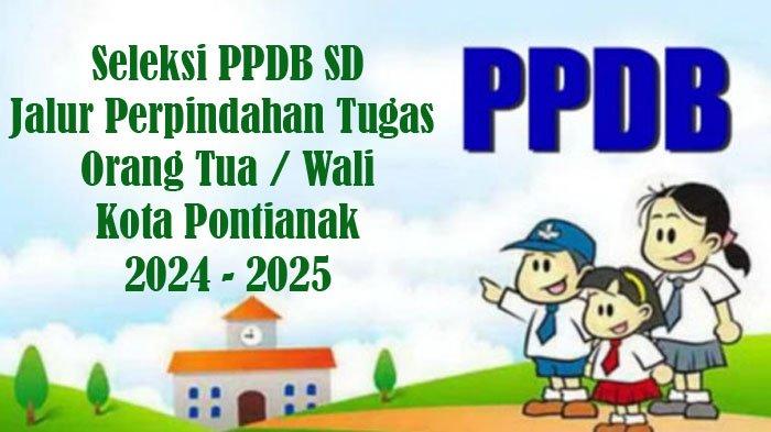 Syarat dan Aturan Seleksi Jalur Perpindahan Tugas Orang Tua PPDB SD Negeri Kota Pontianak 2024 ...