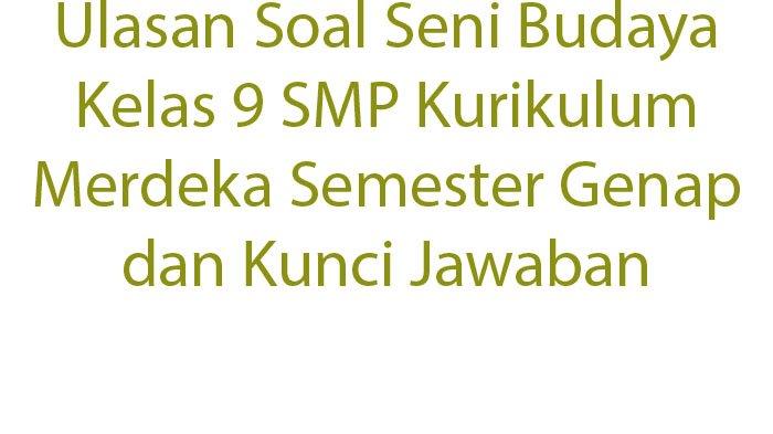 Ulasan Soal Seni Budaya Kelas 9 SMP Kurikulum Merdeka Semester Genap dan Kunci Jawaban ...