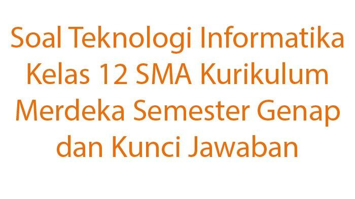 Ulasan Soal Teknologi Informatika Kelas 12 SMA Kurikulum Merdeka Semester Genap dan Kunci ...