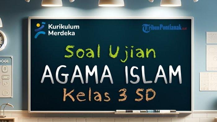 35 SOAL Ujian Agama Islam Kelas 3 SD dan MI Kurikulum Merdeka Lengkap Kunci Jawaban UAS SAS ...