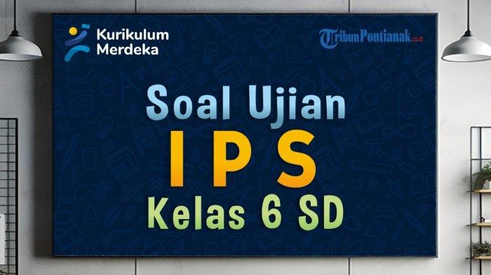 SOAL UJIAN USBN IPS Kelas 6 SD/MI Kurikulum Merdeka Lengkap Kunci Jawaban Soal UAS/UN ...