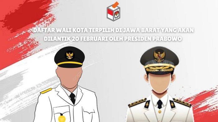 DAFTAR Wali Kota Terpilih di Jawa Barat yang Akan Dilantik 20 Februari oleh Presiden Prabowo ...