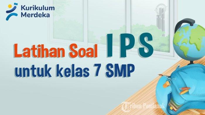 20 Latihan Soal IPS Kelas 7 SMP Pilihan Ganda dan Essai Kurikulum Merdeka 2024 - Tribunpontianak ...