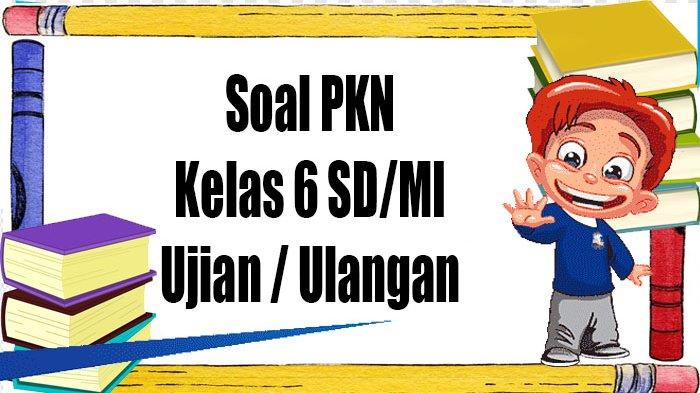 Soal Ujian Sekolah PKN Kelas 6 SD/MI Tahun 2023 Lengkap Kunci Jawaban Soal Asesmen Sumatif PPKN ...