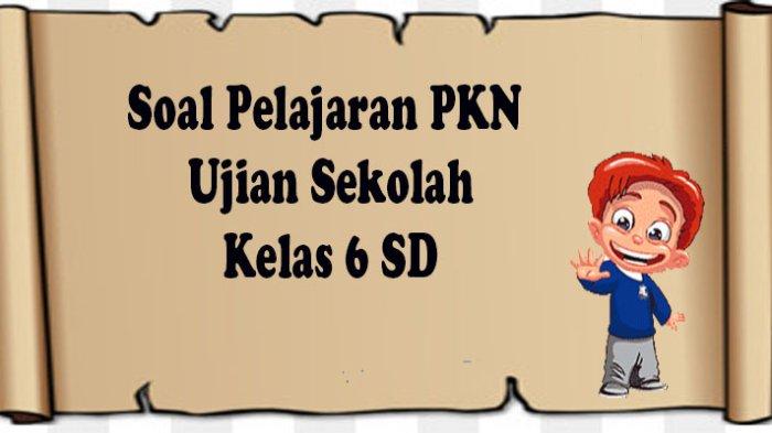 Soal Ujian Sekolah PKn Kelas 6 2023 dan Kunci Jawaban Lengkap Pilihan Ganda - Tribunpontianak.co.id