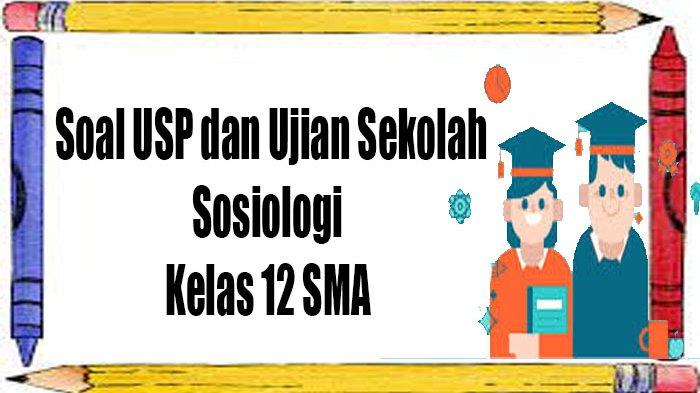 Soal USP Sosiologi Kelas 12 SMA 2023 dan Ujian Sekolah US, USBN Try Out - UAS Lengkap Kunci ...
