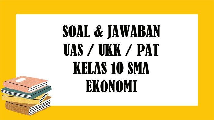 Soal Ekonomi Kelas 10 SMA Semester 2, Kunci Jawaban Latihan Soal UAS UKK PAT Pilihan Ganda Essay ...