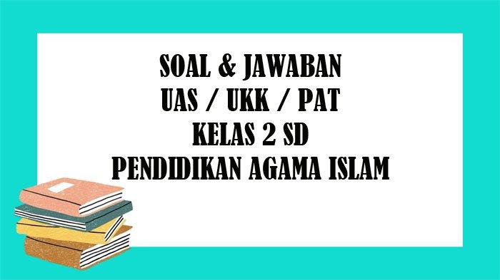 Soal PAI Kelas 2 SD Semester 2, Kunci Jawaban UAS PAT UKK Pendidikan Agama Islam Pilihan Ganda ...