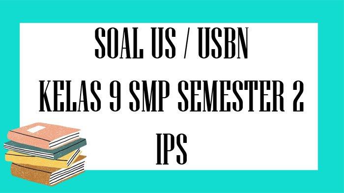 SOAL Ujian Sekolah IPS Kelas 9 SMP Semester 2, Kunci Jawaban Latihan USBN / US Pilihan Ganda ...