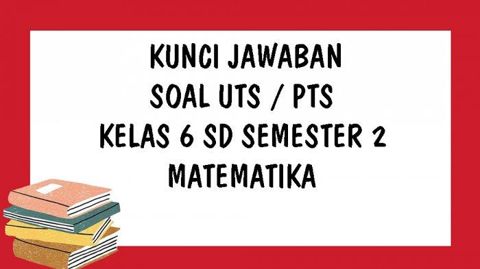 SOAL UTS Matematika Kelas 6 SD Semester 2 Kurikulum 2013 dan Kunci Jawaban Ulangan Tengah ...