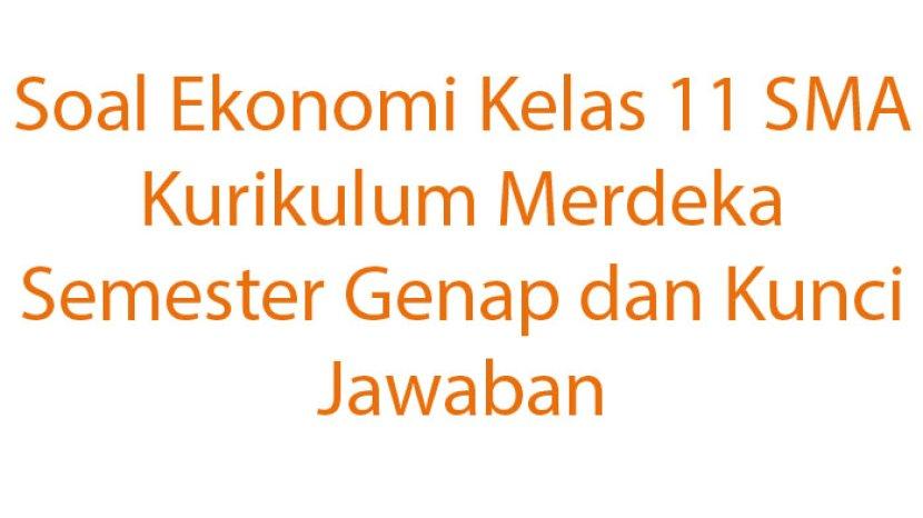Kumpulan Soal Ekonomi Kelas 11 SMA Kurikulum Merdeka Semester Genap dan Kunci Jawaban - Halaman ...